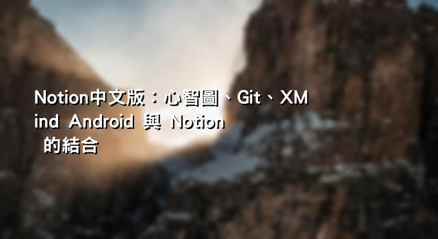 Notion中文版：心智圖、Git、XMind Android 與 Notion 的結合 :: 心智圖教學與進化